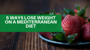 5 Ways To Lose Weight on a Mediterranean Diet